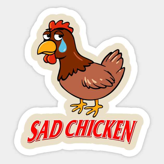 Sad Chicken - Sad Chicken - Sticker | TeePublic